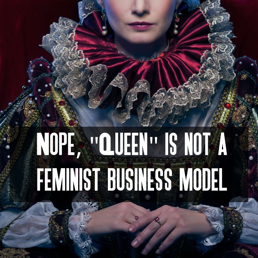 nope, 'Queen' is not a feminist business model • Kelly Diels